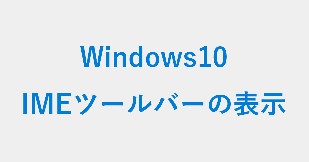 Windows 10 - IMEツールバーの表示/非表示にする方法 - 言語バー - PC設定のカルマ