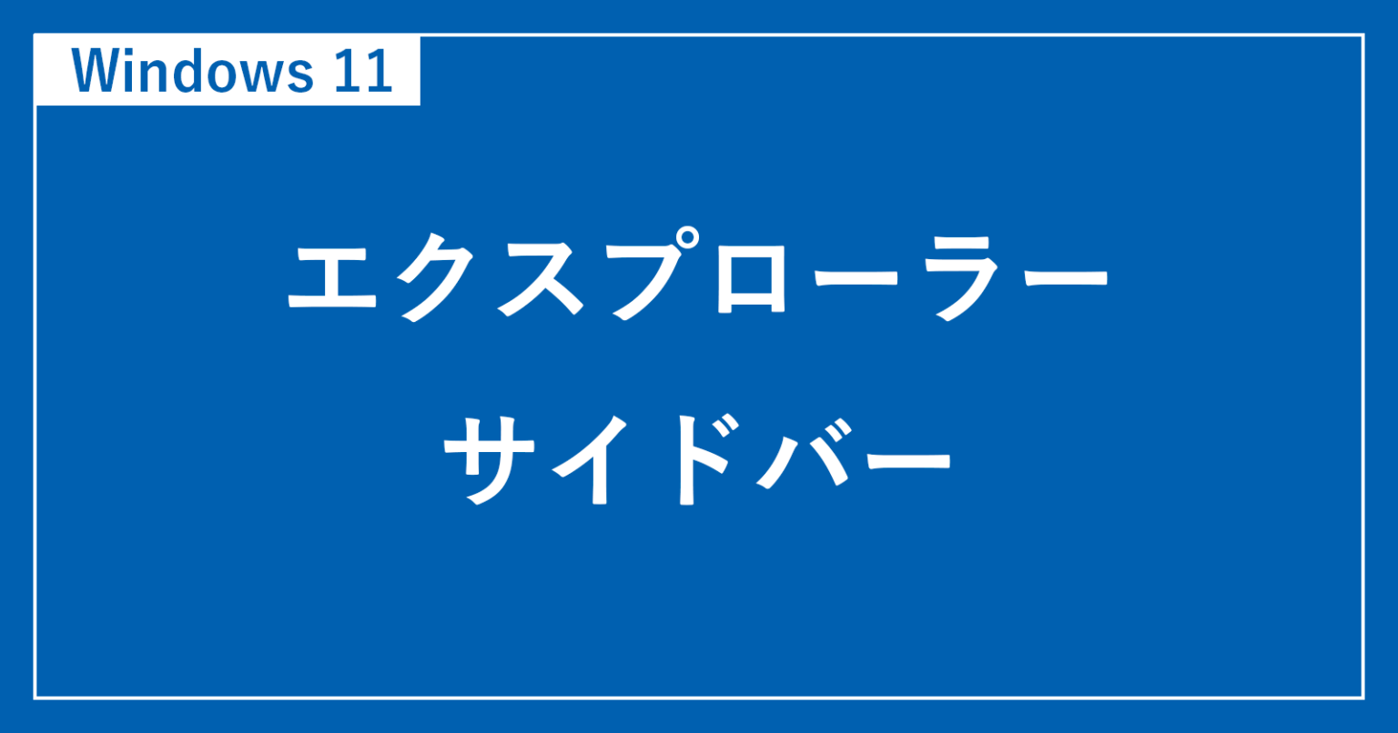 Windows 11 - エクスプローラーのサイドバーを表示する方法 - PC設定のカルマ