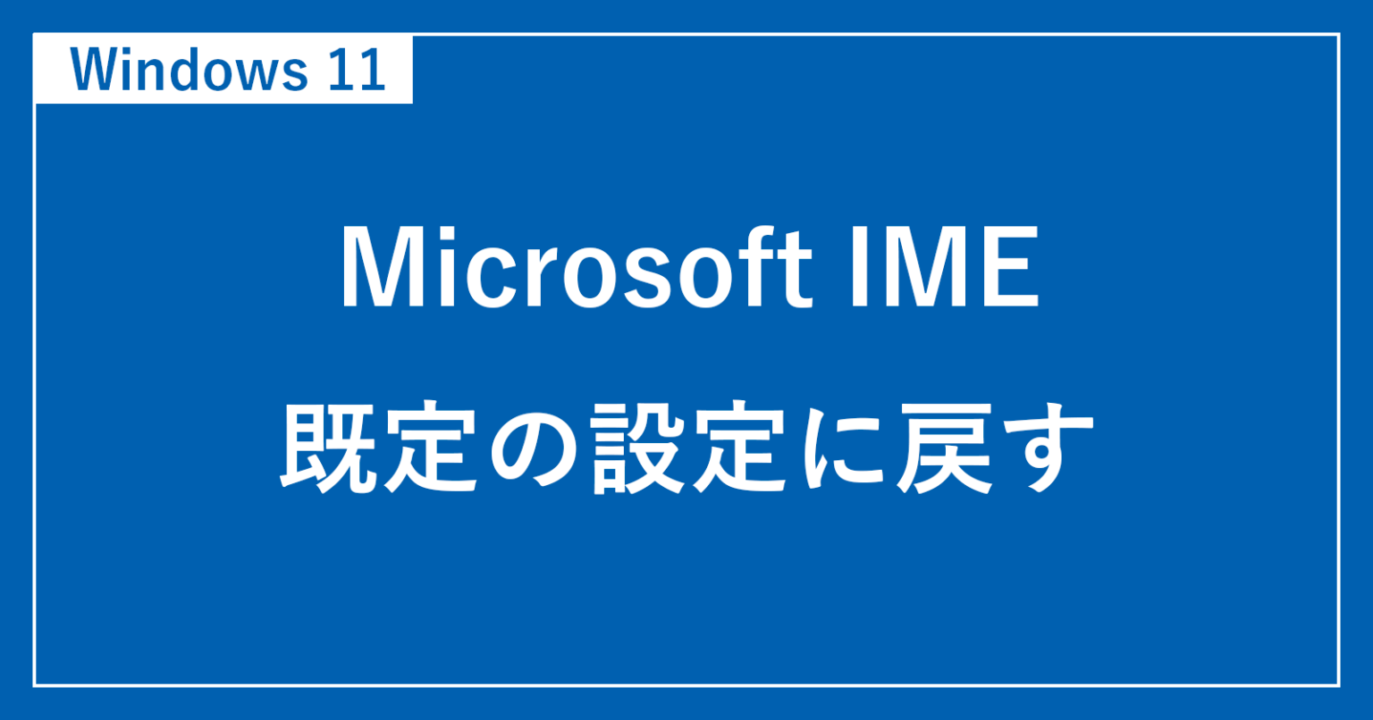 Windows 11 - IME を既定の設定に戻す方法（リセット） - PC設定のカルマ